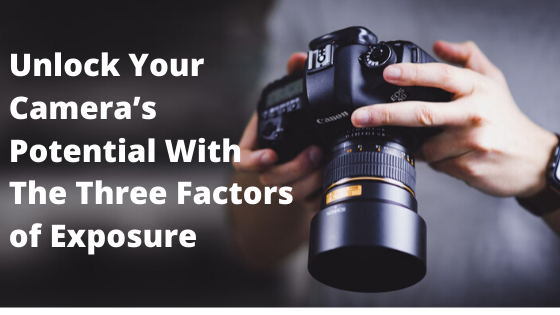 Unlock Your Camera’s Potential With The Three Factors of Exposure ...